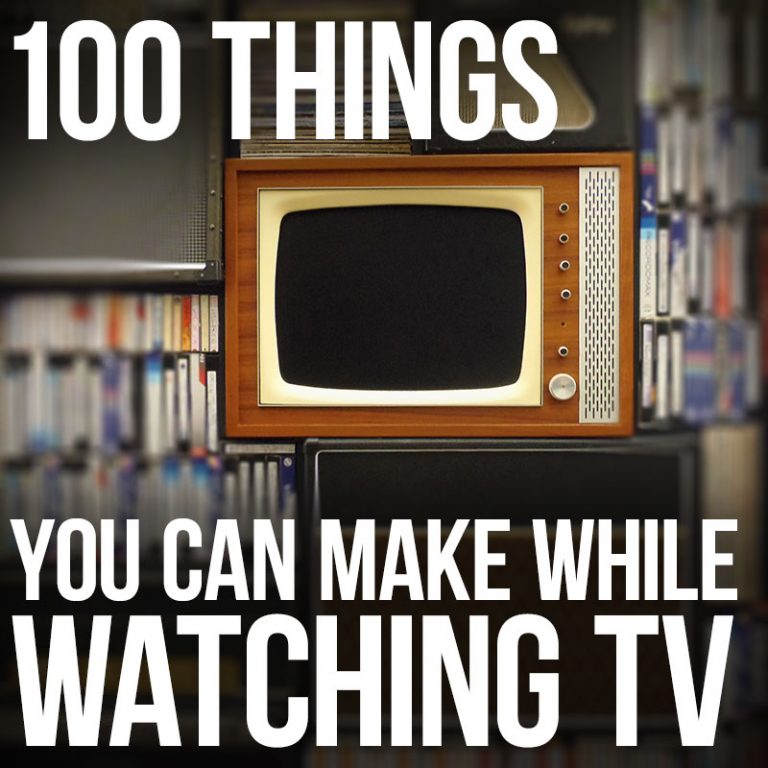 100 Things You Can Make While Watching TV » All Gifts Considered